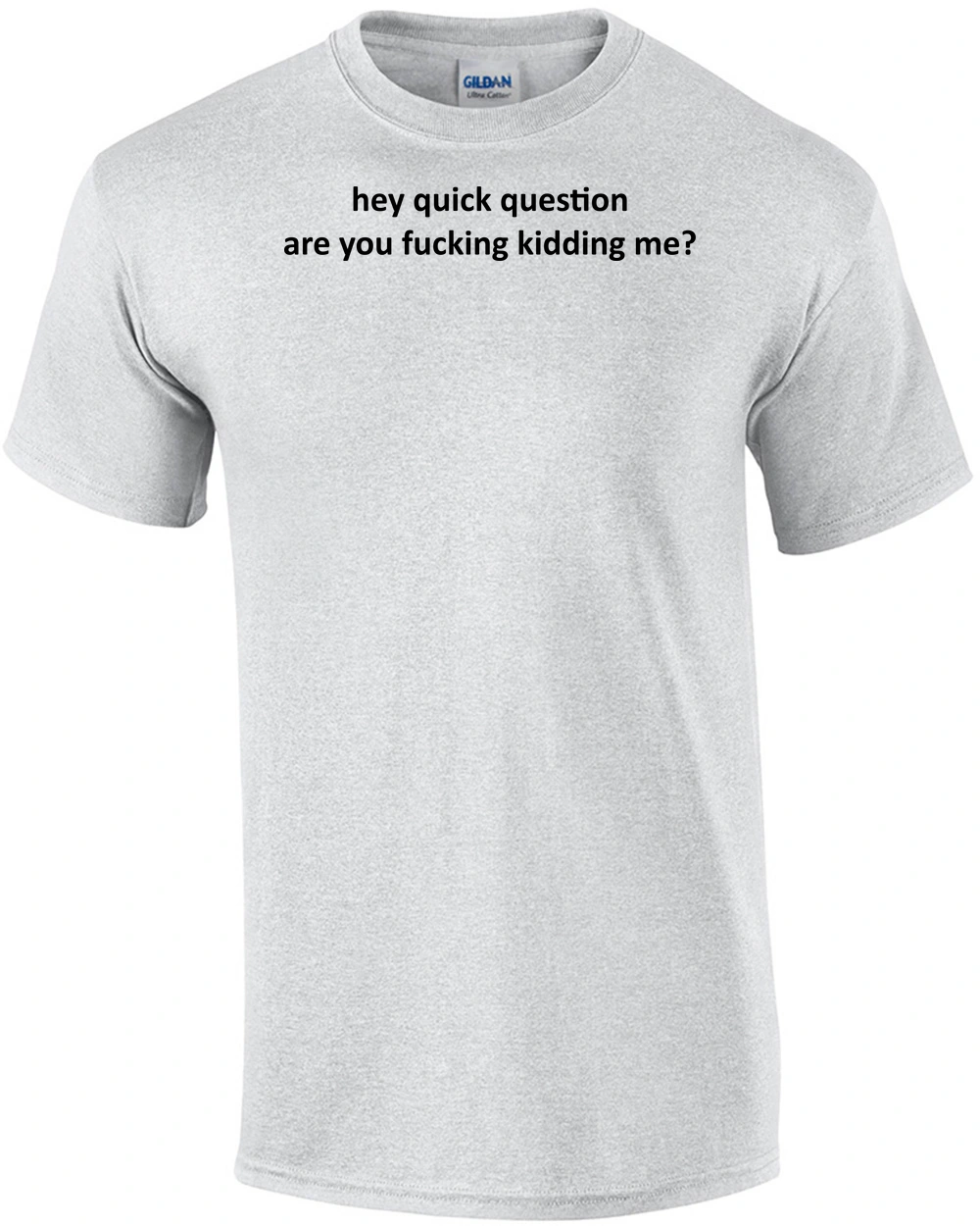 hey quick question are you fucking kidding me? T-Shirt | Better Than Pants