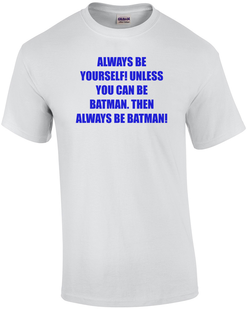 ALWAYS BE YOURSELF! UNLESS YOU CAN BE BATMAN. THEN ALWAYS BE BATMAN ...
