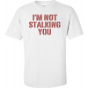 I'm Not Stalking You T-shirt