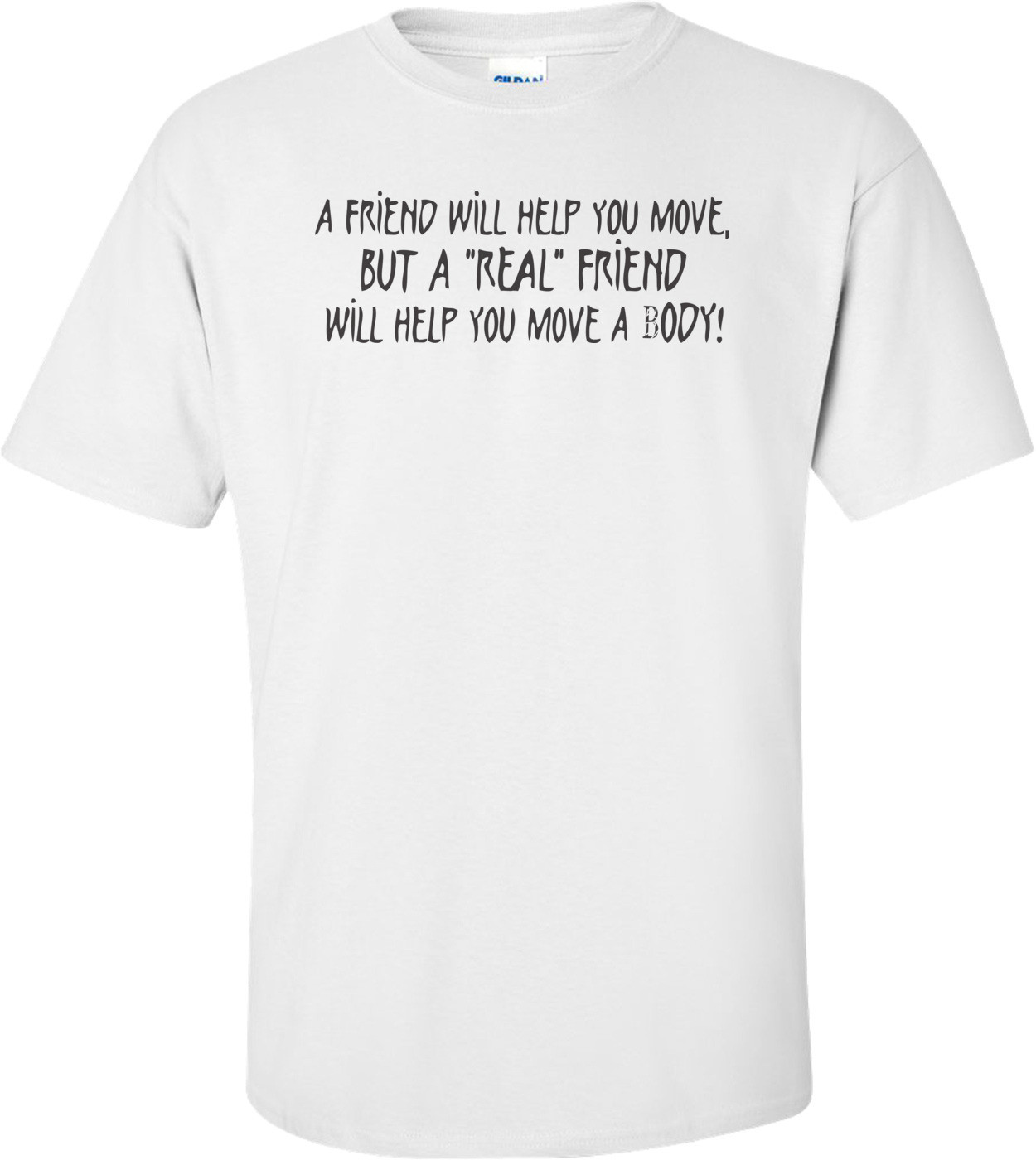 A Friend Will Help You Move But A Real Friend Will Help You Move A Body ...
