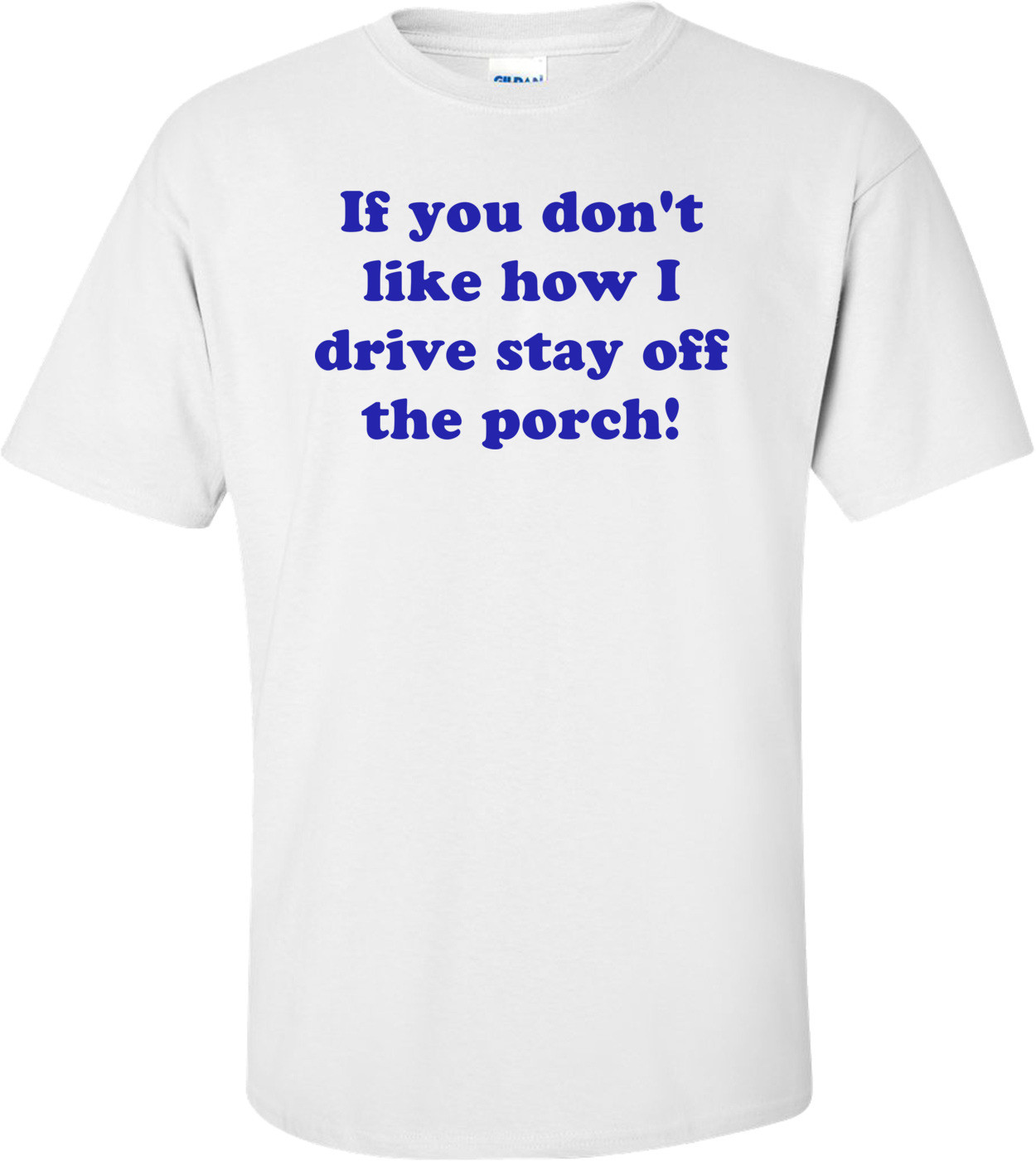 If you don't like how I drive stay off the porch! shirt