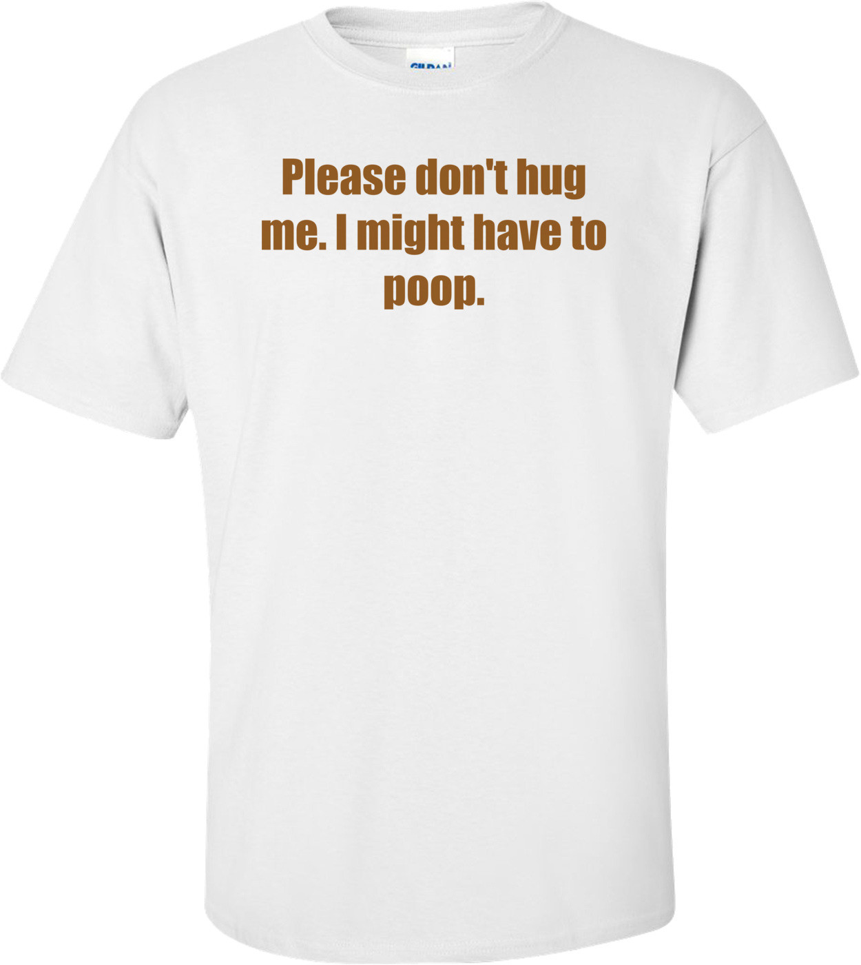 Please don't hug me. I might have to poop. shirt