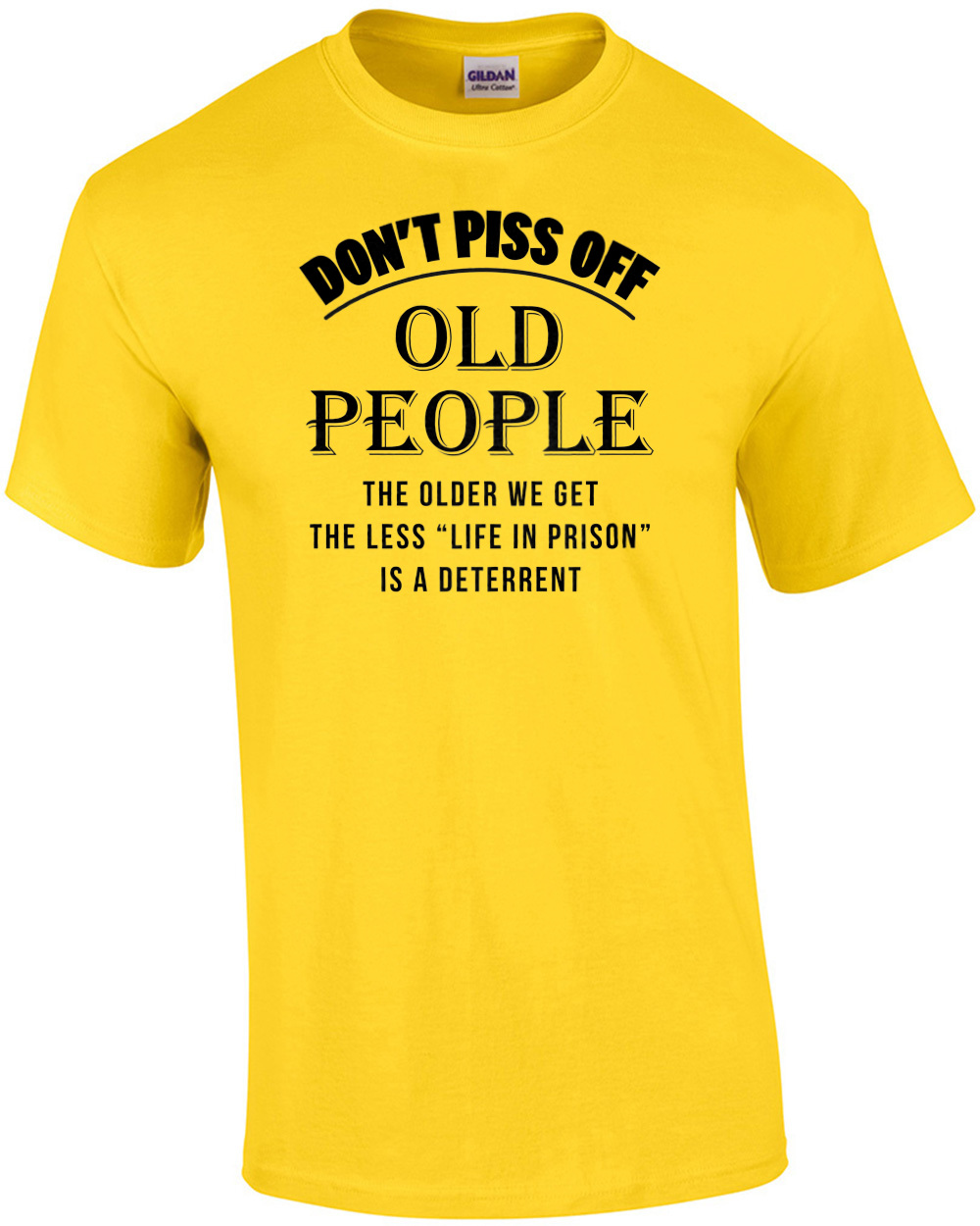 Don't piss off old people. The older we get the less life in prison is ...