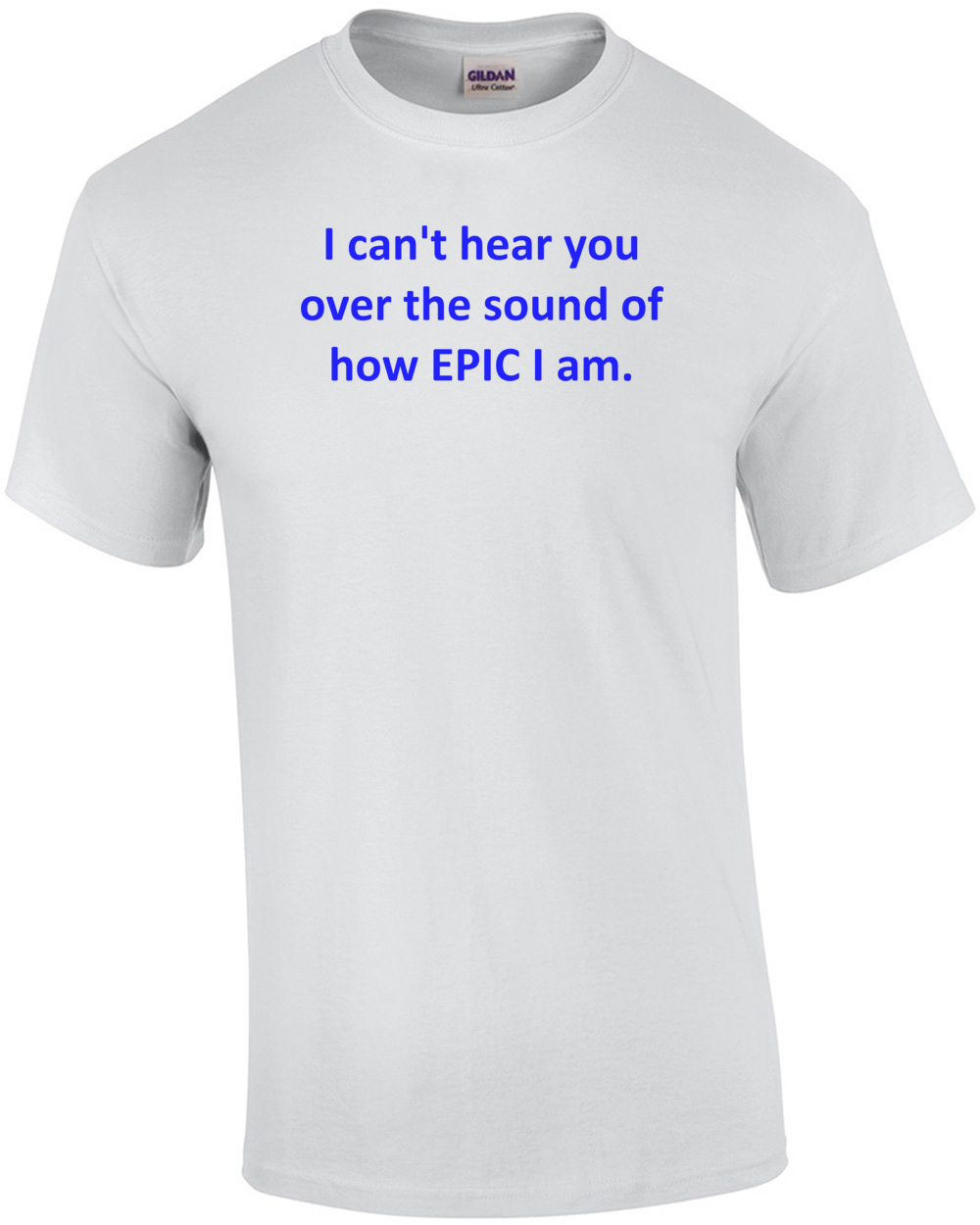 I can't hear you over the sound of how EPIC I am. Shirt | eBay