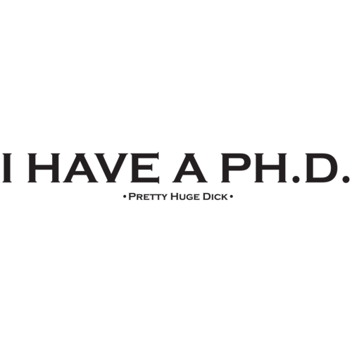 I Have A Phd Pretty Huge Dick Funny Shirt