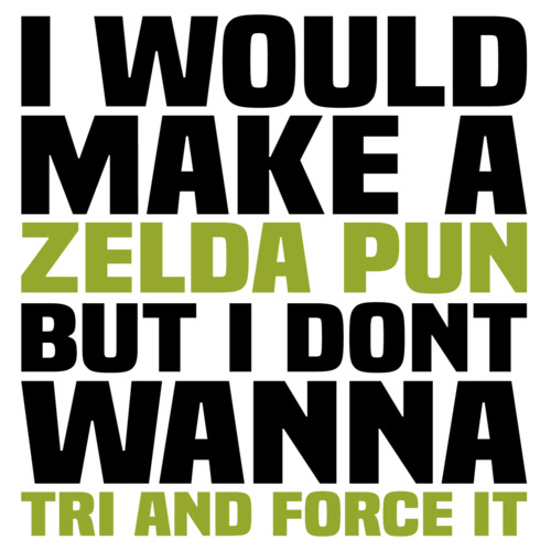 I would make a Zelda pun but I don't wanna TRI and force it - funny pun ...