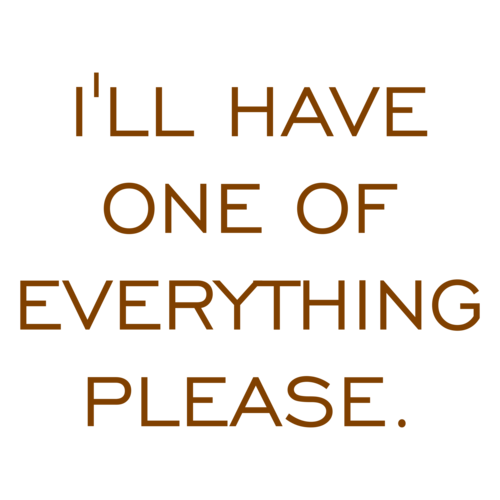 I'LL HAVE ONE OF EVERYTHING PLEASE. shirt