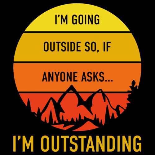 I'm going outside. so if anyone asks... I'm outstanding. Funny camping ...