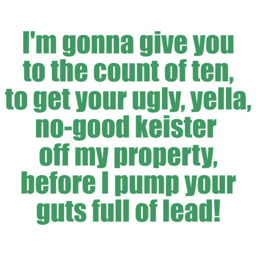 I'm gonna give you to the count of ten, to get your ugly, yella, no ...