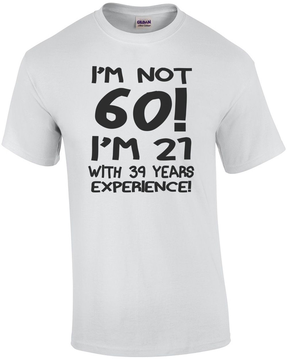 I'm Not 60 I'm 21 With 39 Years Experience T-Shirt | eBay