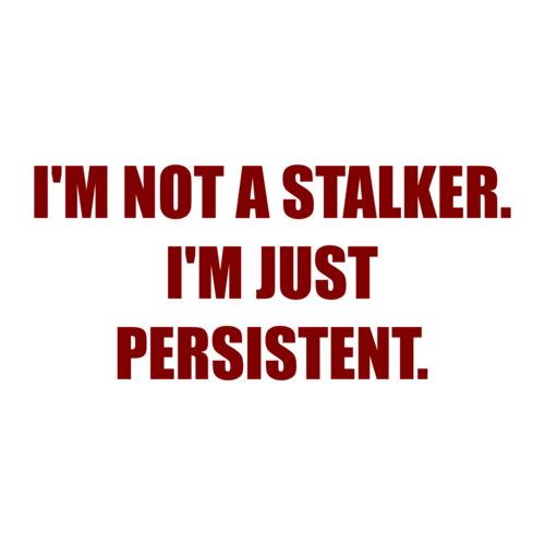 I'M NOT A STALKER. I'M JUST PERSISTENT. shirt