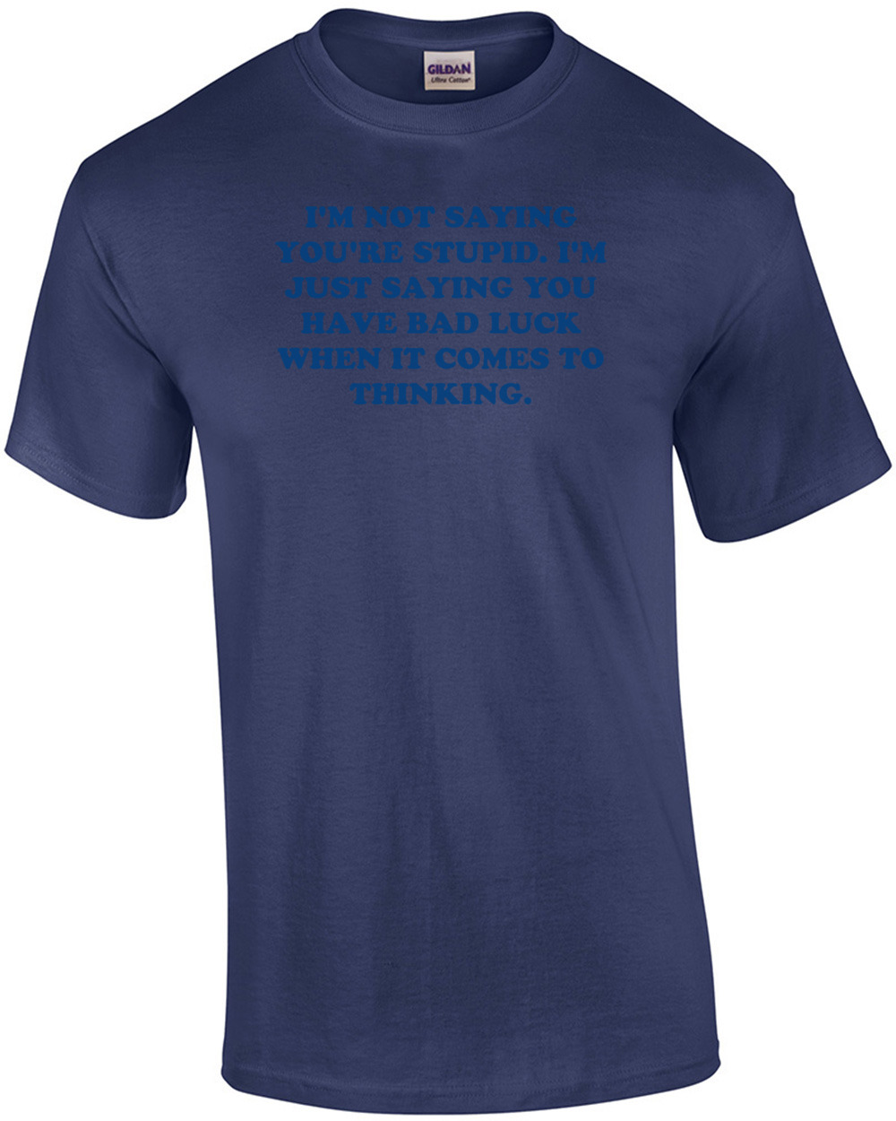 I'M NOT SAYING YOU'RE STUPID. I'M JUST SAYING YOU HAVE BAD LUCK WHEN IT ...