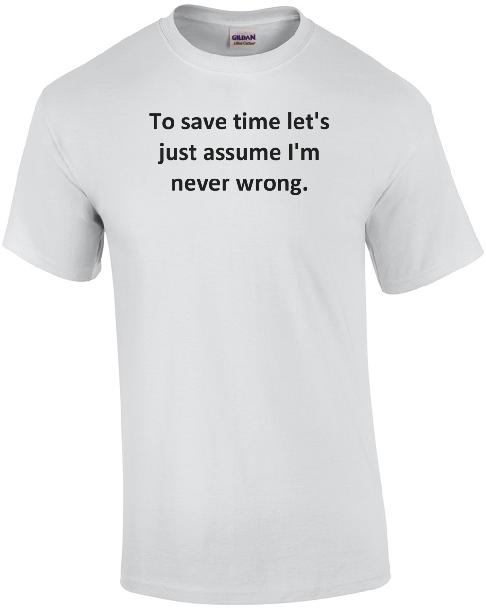To save time let's just assume I'm never wrong. Shirt | eBay