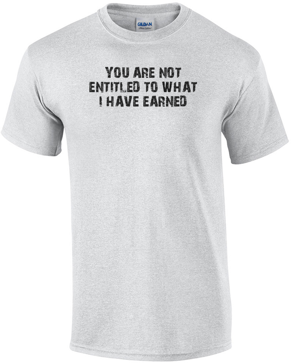 YOU ARE NOT ENTITLED TO WHAT I HAVE EARNED Shirt | eBay